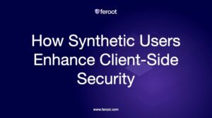 How Synthetic Users Enhance Client-Side Security - Feroot Security