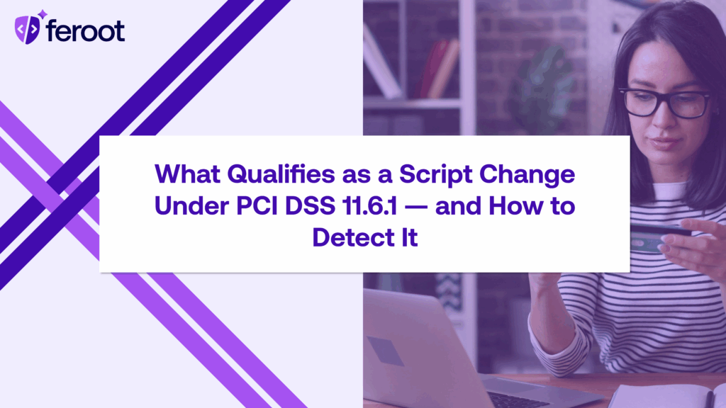 What Qualifies as a Script Change Under PCI DSS 11.6.1 — and How to ...